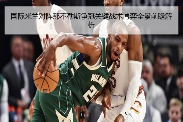 国际米兰对阵那不勒斯争冠关键战术博弈全景前瞻解析 - mk体育